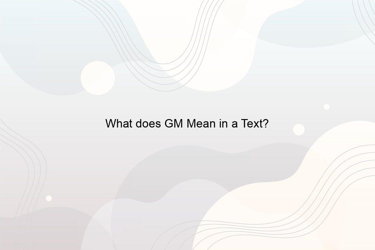 What Does GM Mean In A Text Speeli