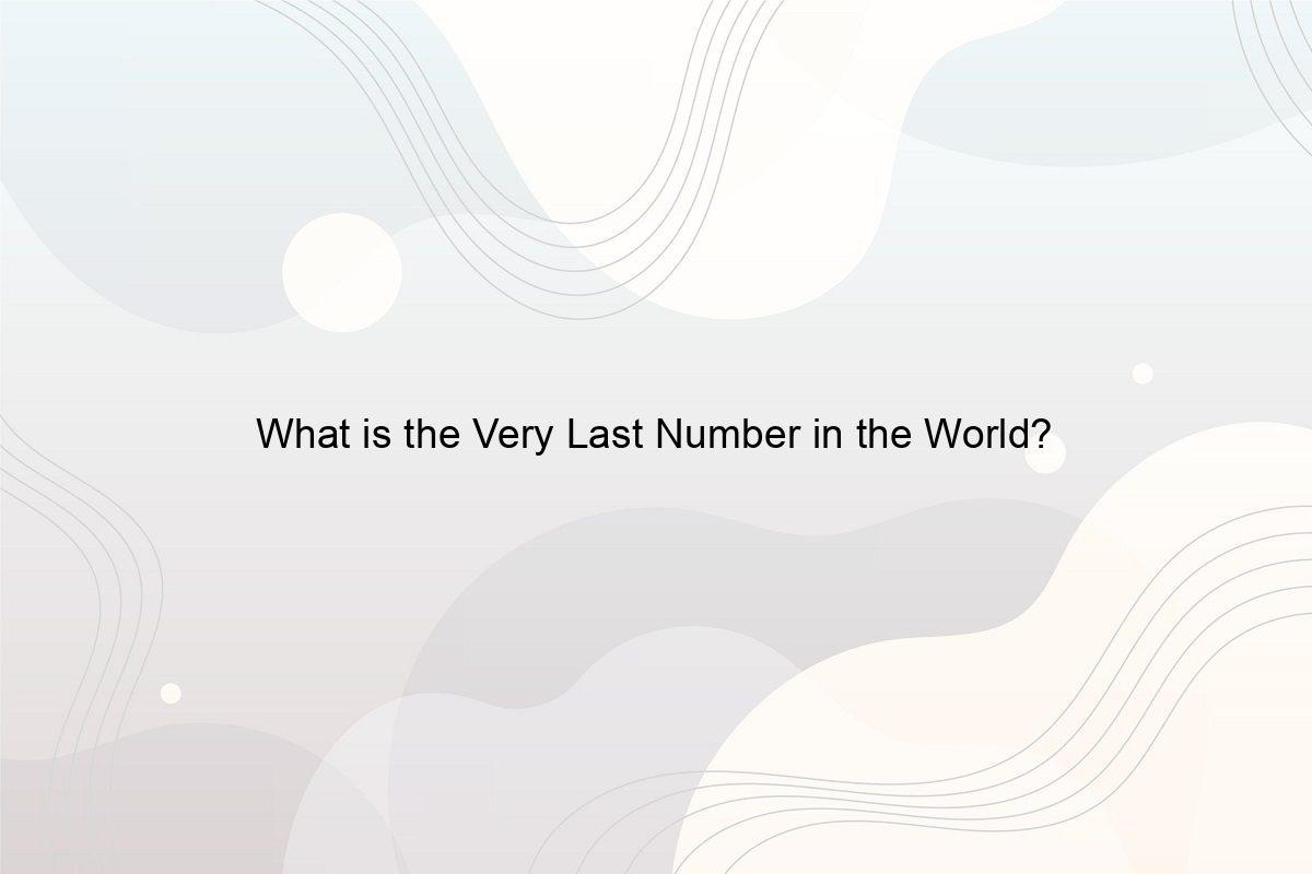 What Is The Very Last Number In The World Speeli what-is-the-very-last-number-in-the-world-speeli